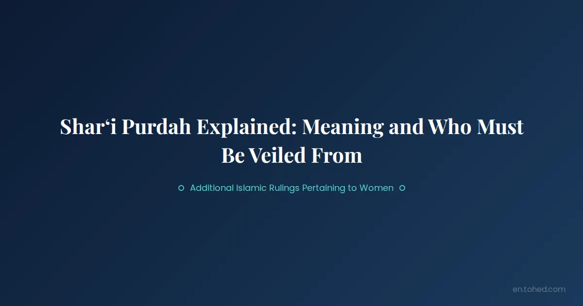 Shar‘i Purdah Explained: Meaning and Who Must Be Veiled From | Tohed