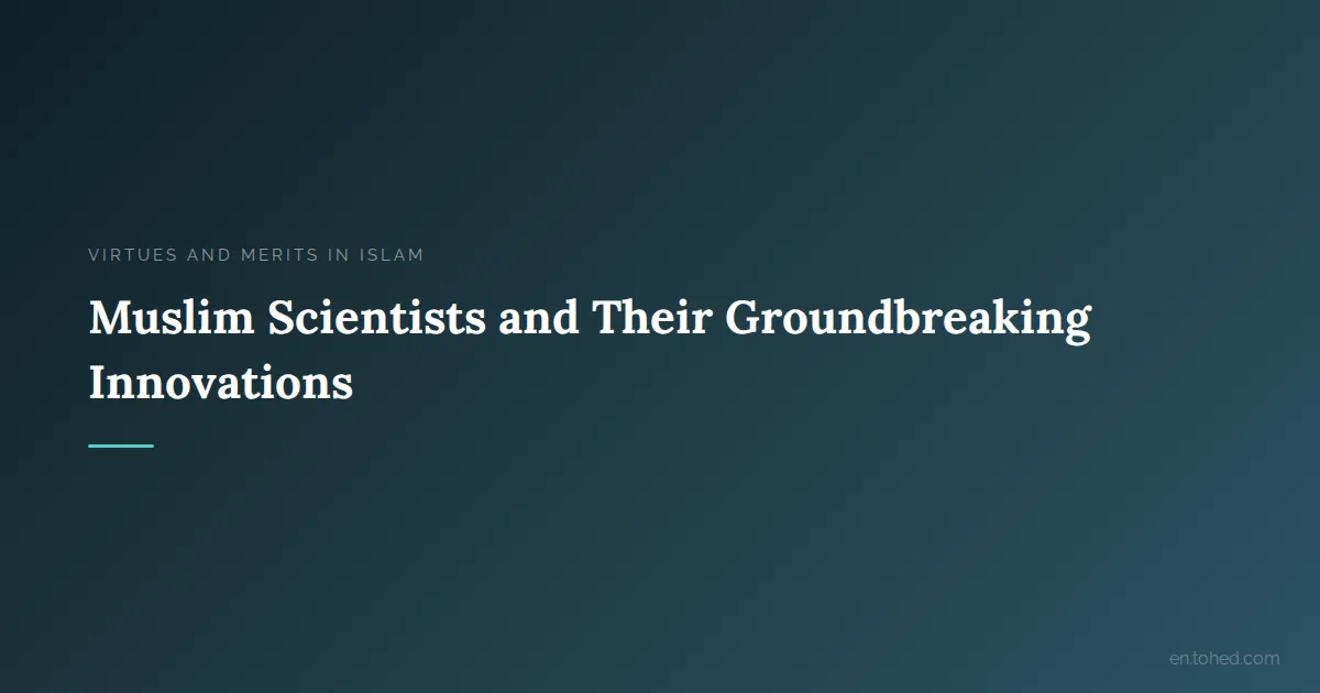 Muslim Scientists and Their Groundbreaking Innovations | Tohed