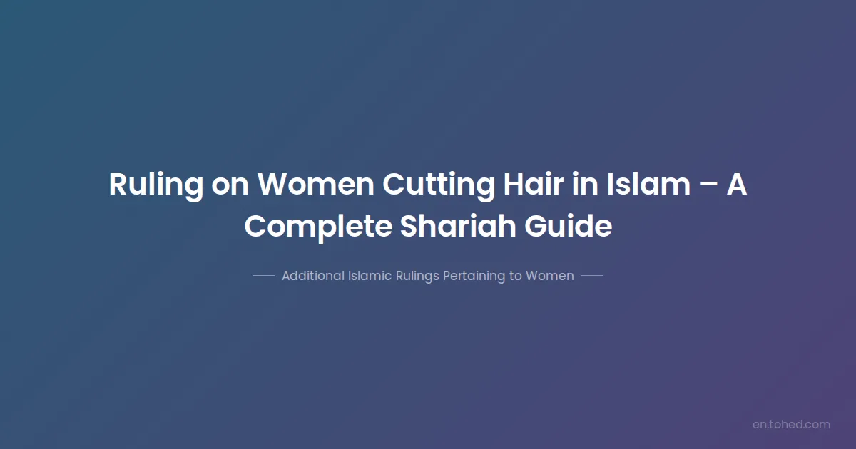 Ruling on Women Cutting Hair in Islam – A Complete Shariah Guide | Tohed