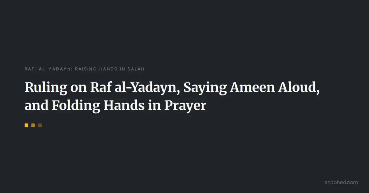 Ruling on Raf al-Yadayn, Saying Ameen Aloud, and Folding Hands in ...